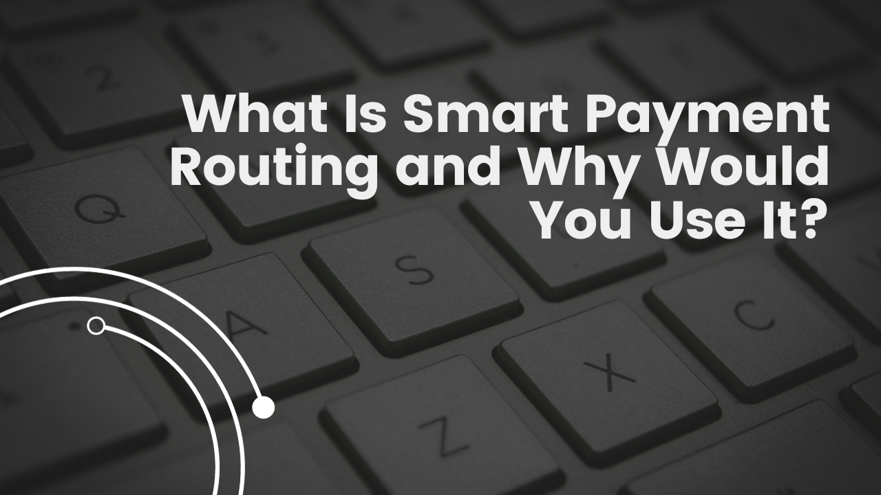 What Is Smart Payment Routing and why would you use it